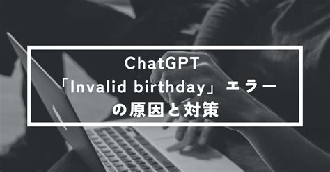 chatgpt 「invalid birthday」エラーの原因と対策 ミノタケガジェット