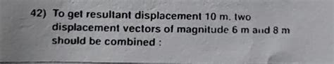 42 to get resultant displacement 10 m two displacement vectors of magn