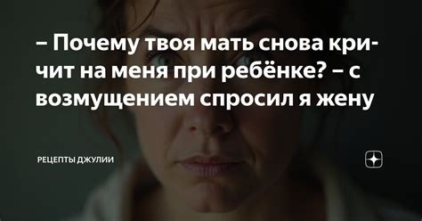 Почему твоя мать снова кричит на меня при ребёнке с возмущением спросил я жену Рецепты