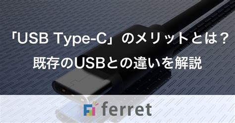 Usb Type C（タイプc、usbc）ってなに？メリットやusb Type A、type Bとの違いを解説｜ferretメディア
