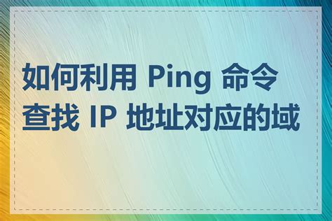 如何利用 Ping 命令查找 IP 地址对应的域名