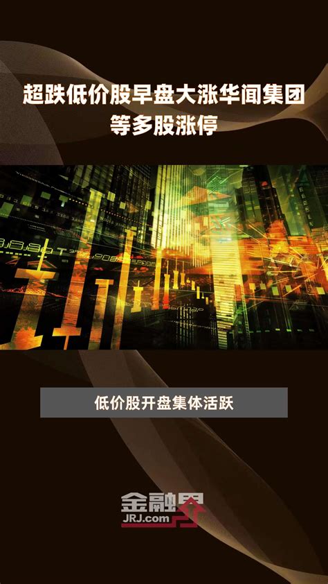 超跌低价股早盘大涨华闻集团等多股涨停快报凤凰网视频凤凰网