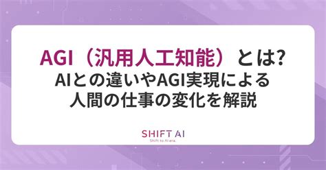 Agi（汎用人工知能）とは？aiとの違いやagi実現による人間の仕事の変化について解説｜shift Ai Times