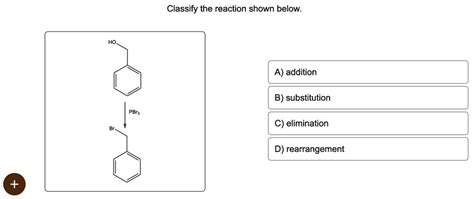 Classify The Reaction Shown Below A Addition B Substitution C Elimination D Rearrangement