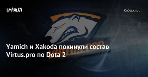 Yamich и Xakoda покинула состав Virtus pro по Dota 2 Игромания