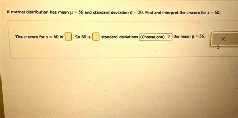 A Normal Distribution Has Mean μ 56 And Standard Deviation σ 20 Find And Interpret The Z