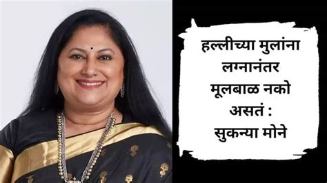Sukanya Mone हल्लीच्या मुलांना लग्नानंतर मुलबाळ नको असतं सुकन्या