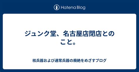 ジュンク堂、名古屋店閉店とのこと。 核兵器および通常兵器の廃絶をめざすブログ
