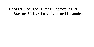 Capitalize The First Letter Of A String Using Lodash