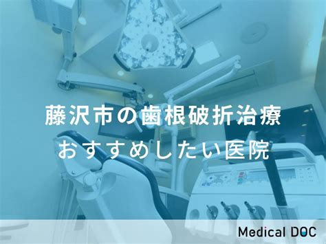 【2025年】藤沢市の歯根破折治療 おすすめしたい3医院 メディカルドック