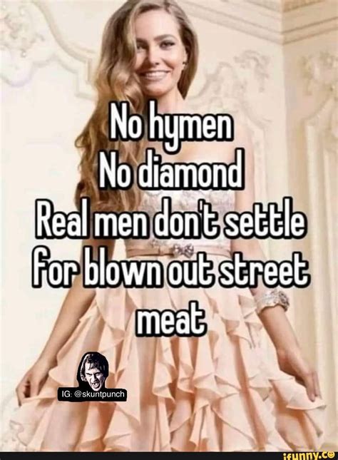 No Hymen No Diamond Real Men Dont Settle F Or Blown Out Street Meat
