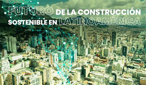 Futuro De La Construcción Sostenible En América Latina