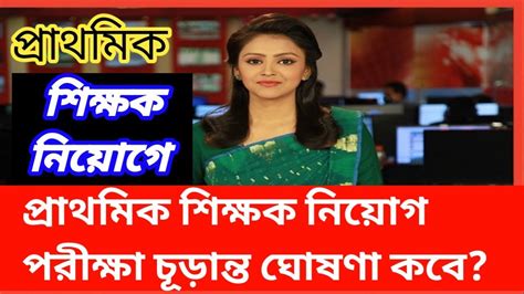 Primary Exam Date 2023 Update News প্রাথমিক শিক্ষক নিয়োগ পরীক্ষা তারিখ চূড়ান্ত। Youtube