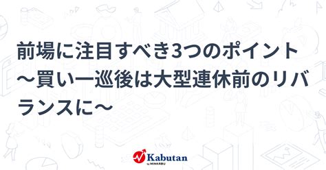 前場に注目すべき3つのポイント～買い一巡後は大型連休前のリバランスに～ 市況 株探ニュース