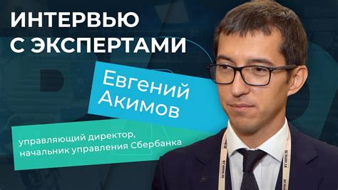 Интервью с экспертами Евгений Акимов управляющий директор начальник