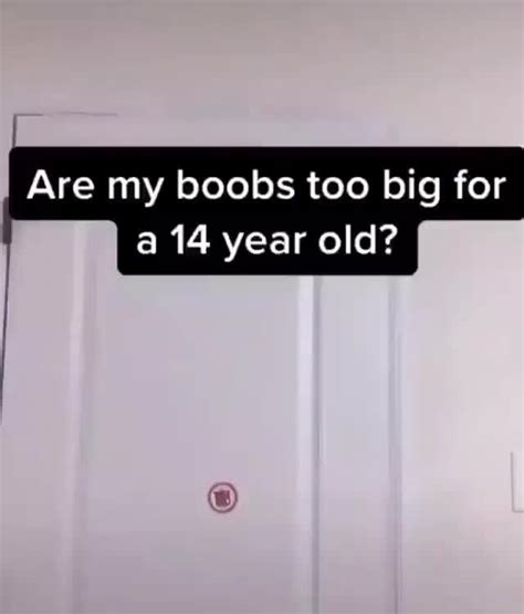 Are My Boobs Too Big For A 14 Year Old Ifunny