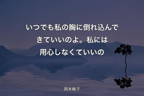 【背景4】いつでも私の胸に倒れ込んできていいのよ。私には用心しなくていいの 岡本敏子