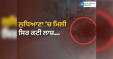Ludhiana News ਲੁਧਿਆਣਾ ਦੇ ਇਸ ਇਲਾਕੇ ਚ ਮਿਲੀ ਸਿਰ ਕਟੀ ਲਾਸ਼ ਇਲਾਕੇ ਚ ਸਹਿਮ