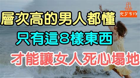 層次高的男人都懂，只有這8樣東西，才能讓女人死心塌地男人 女人 愛 責任心 擔當 能力 素養 信任 尊重 支持 真實