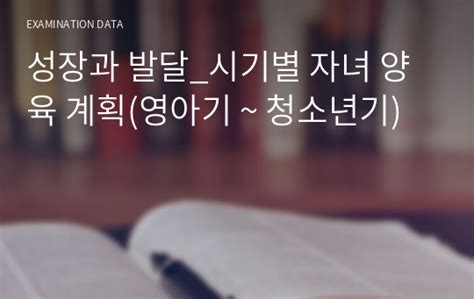 성장과 발달시기별 자녀 양육 계획영아기 ~ 청소년기 시험자료