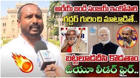 అరేయ్ బండి సంజయ్ ఇంకోసారి గద్దర్ గురించి మాట్లాడితే బట్టలూడదీసి కొడతాం