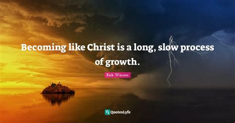 Becoming Like Christ Is A Long Slow Process Of Growth Quote By