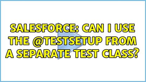 Salesforce Can I Use The Testsetup From A Separate Test Class Youtube