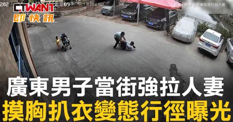 廣東男子當街強拉人妻 摸胸扒衣變態行徑曝光 影音 Ctwant
