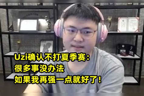 Uzi确认不打夏季赛：很多事没办法，如果我再强一点就好了！uzi办法