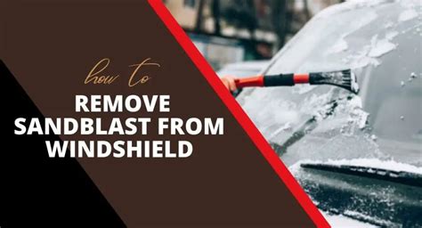 A Comprehensive Guide on How to Remove Sandblast from Windshield