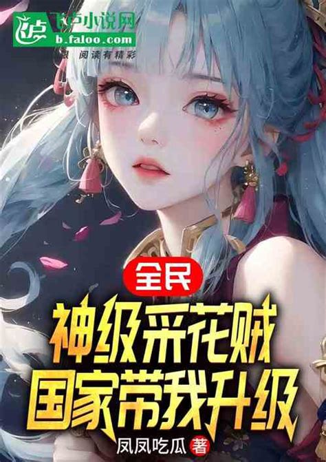 全民：神级采花贼，国家带我升级凤凤吃瓜小说全本小说下载飞卢小说网