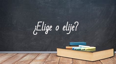 ¿sabes Cómo Se Escribe Elige O Elije