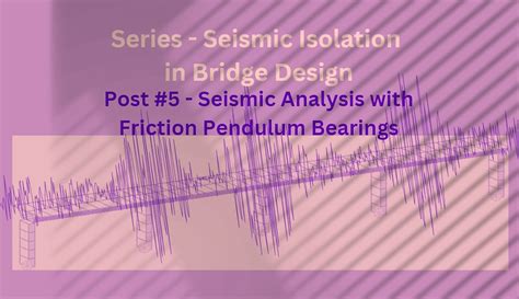 Seismic Isolation In Bridge Design 5 Analysis With Friction Pendulum Bearings