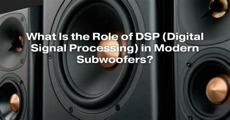 What Is The Role Of DSP Digital Signal Processing In Modern Subwoofers All For Turntables
