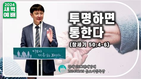 투명하면 통한다 ㅣ2024년 6월 28일 금요새벽설교ㅣ창세기50 4 6ㅣ바로가 이르되 네 아버지를 장사하라ㅣ구래동교회 YouTube
