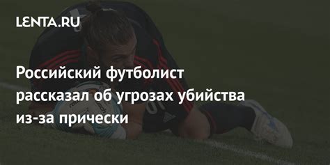 Российский футболист рассказал об угрозах убийства из-за прически ...