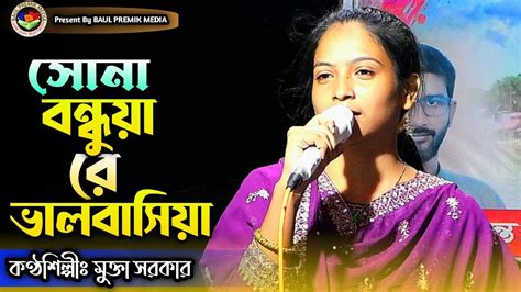 সোনা বন্ধুয়া রে ভালবাসিয়া মন পাইলাম না মুক্তা সরকার Sona Bondhua
