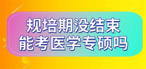 规培期没结束能考医学专硕吗 知乎