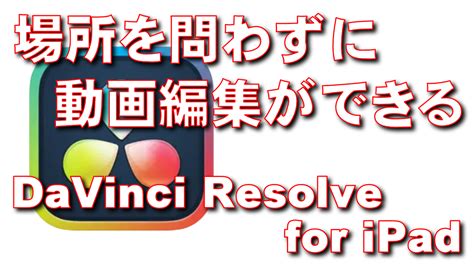 Davinci Resolve For Ipadなら何処でも動画編集できる！ 【脱初心者】デジタル教室【パソコン・スマホ】