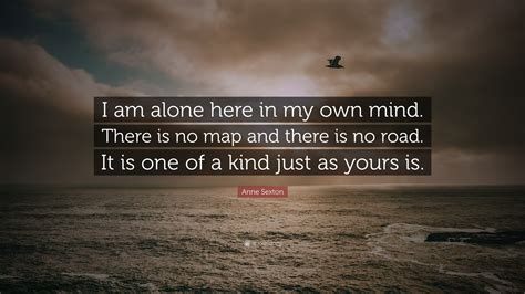 Anne Sexton Quote I Am Alone Here In My Own Mind There Is No Map And