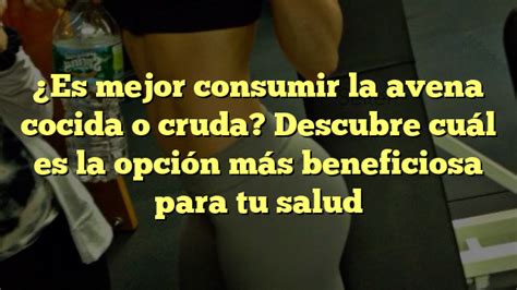 Es mejor consumir la avena cocida o cruda Descubre cuál es la opción