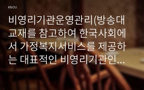 비영리기관운영관리방송대 교재를 참고하여 한국사회에서 가정복지서비스를 제공하는 대표적인 비영리기관인 건강가정지원센터의 의의를