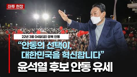 아투현장 윤석열 후보 혁신유림의 고장 안동의 선택이 대한민국을 혁신합니다 안동 유세 220304 Youtube