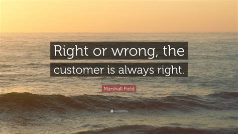 Marshall Field Quote Right Or Wrong The Customer Is Always Right