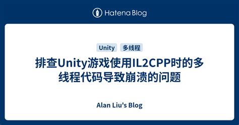 排查Unity游戏使用IL CPP时的多线程代码导致崩溃的问题 Alan Liu s Blog
