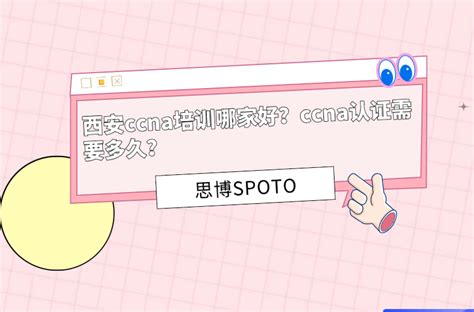 西安ccna培训哪家好？ccna认证需要多久？ ccna cisco思科认证 思博网络spoto