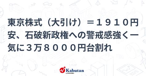 東京株式（大引け）＝1910円安、石破新政権への警戒感強く一気に3万8000円台割れ 市況 株探ニュース
