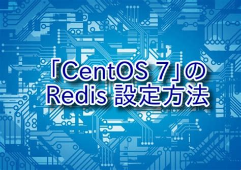 Redisをcentos7にインストールして初期設定する方法を解説 ミライサーバーのススメ