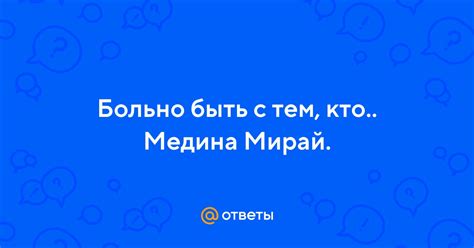 Ответы Mail: Больно быть с тем, кто.. Медина Мирай.