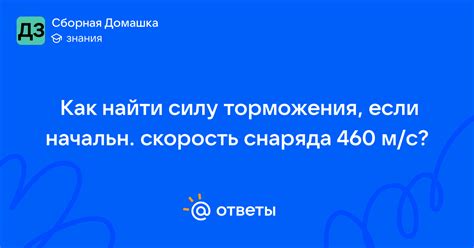 Как найти силу торможения если начальн скорость снаряда 460 м с Shadownightpro5406 Ответы